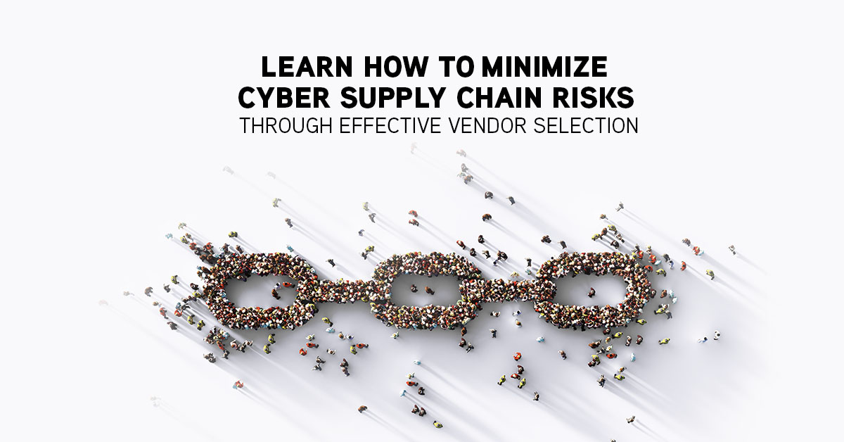 Minimizing Cyber Supply Chain Risks through Effective Vendor Selection ... Minimizing Cyber Supply Chain Risks through Effective Vendor Selection ...